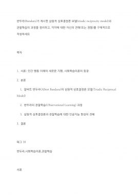 반두라(Bandura)가 제시한 삼원적 상호결정론 모델(triadic reciprocity model)과 관찰학습의 과정을 정리하고, 각각에 대한 자신의 견해(또는 경험)를 구체적으로 작성하세요-1페이지