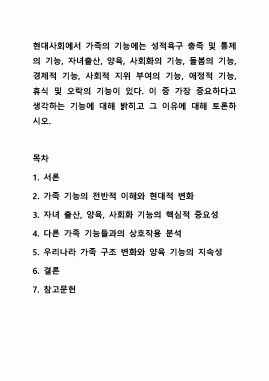 현대사회에서 가족의 기능에는 성적욕구 충족 및 통제의 기능, 자녀출산, 양육, 사회화의 기능, 돌봄의 기능, 경제적 기능, 사회적 지위 부여의 기능, 애정적 기능, 휴식 및 오락의 기능이 있다. 가족복지론-1페이지