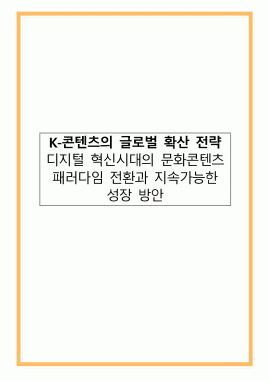 K-콘텐츠의 글로벌 확산 전략 디지털 혁신시대의 문화콘텐츠 패러다임 전환과 지속가능한 성장 방안-1페이지