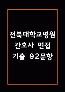 전북대학교병원 간호사 면접 기출 92문항 - 전북대학교병원 간호사 면접에서 최근 3년간 2회 이상 기출 문항92개 정리-1페이지