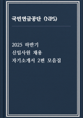 국민연금공단 자소서 2편 모음집] 국민연금공단(NPS) 2025년도 하반기 신입직원 채용 대비 자기소개서 (국민연금공단 자기소개서)-1페이지
