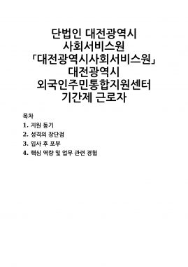 [자기소개서] 단법인 대전광역시 사회서비스원 「대전광역시사회서비스원」 대전광역시 외국인주민통합지원센터 기간제 근로자 자기소개서 우수 예문 BEST 자소서-1페이지