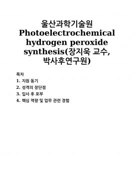 [자기소개서] 울산과학기술원 Photoelectrochemical hydrogen peroxide synthesis(장지욱 교수, 박사후연구원) 자기소개서 우수 예문 BEST 자소서-1페이지