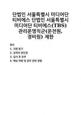 [자기소개서] 단법인 서울특별시 미디어단 티비에스 단법인 서울특별시 미디어단 티비에스(TBS) 관리운영직군(운전원, 경비원) 제한 자기소개서 우수 예문 BEST 자소서-1페이지
