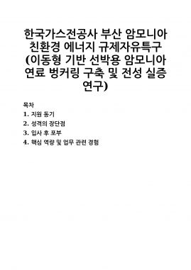 [자기소개서] 한국가스전공사 부산 암모니아 친환경 에너지 규제자유특구 (이동형 기반 선박용 암모니아 연료 벙커링 구축 및 전성 실증 연구) 자기소개서 우수 예문 BEST 자소서-1페이지
