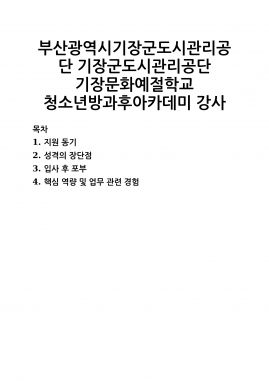 [자기소개서] 부산광역시기장군도시관리공단 기장군도시관리공단 기장문화예절학교 청소년방과후아카데미 강사 자기소개서 우수 예문 BEST 자소서-1페이지