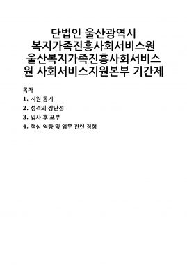 [자기소개서] 단법인 울산광역시 복지가족진흥사회서비스원 울산복지가족진흥사회서비스원 사회서비스지원본부 기간제 자기소개서 우수 예문 BEST 자소서-1페이지