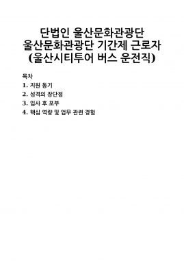 [자기소개서] 단법인 울산문화관광단 울산문화관광단 기간제 근로자(울산시티투어 버스 운전직) 자기소개서 우수 예문 BEST 자소서-1페이지