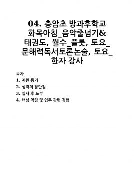 [자기소개서] 04. 충암초 방과후학교 화목아침_음악줄넘기&태권도, 월수_플룻, 토요_문해력독서토론논술, 토요_한자 강사  자기소개서 우수 예문 BEST 자소서-1페이지