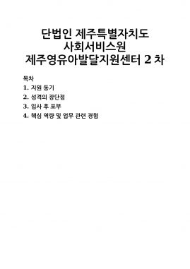 [자기소개서] 단법인 제주특별자치도 사회서비스원 제주영유아발달지원센터 2차 자기소개서 우수 예문 BEST 자소서-1페이지