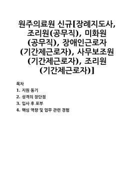 [자기소개서] 원주의료원 신규[장례지도사, 조리원(공무직), 미화원(공무직), 장애인근로자(기간제근로자), 사무보조원(기간제근로자), 조리원(기간제근로자)] 자기소개서 우수 예문 BEST 자소서-1페이지