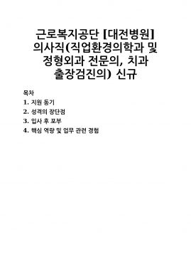 [자기소개서] 근로복지공단 [대전병원] 의사직(직업환경의학과 및 정형외과 전문의, 치과 출장검진의) 신규 자기소개서 우수 예문 BEST 자소서-1페이지