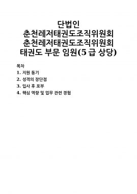 [자기소개서] 단법인 춘천레저태권도조직위원회 춘천레저태권도조직위원회 태권도 부문 임원(5급 상당) 자기소개서 우수 예문 BEST 자소서-1페이지