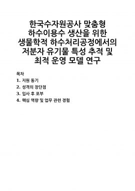 [자기소개서] 한국수자원공사 맞춤형 하수이용수 생산을 위한 생물학적 하수처리공정에서의 저분자 유기물 특성 추적 및 최적 운영 모델 연구 자기소개서 우수 예문 BEST 자소서-1페이지