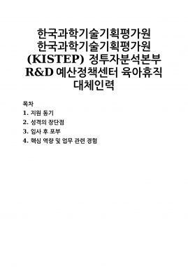 [자기소개서] 한국과학기술기획평가원 한국과학기술기획평가원(KISTEP) 정투자분석본부 R&D예산정책센터 육아휴직 대체인력  자기소개서 우수 예문 BEST 자소서-1페이지