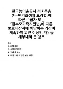 [자기소개서] 한국농어촌공사 저소득층(「국민기초생활 보장법」에 따른 수급자 또는 「한부모가족지원법」에 따른 보호대상자에 해당하는 기간이 계속하여 2년 이상인 자) 등 세부내역 문 참조 자기소개서 우수 예문 BEST 자소서-1페이지