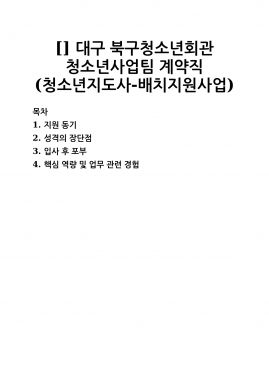 [자기소개서] [] 대구 북구청소년회관 청소년사업팀 계약직 (청소년지도사-배치지원사업) 자기소개서 우수 예문 BEST 자소서-1페이지