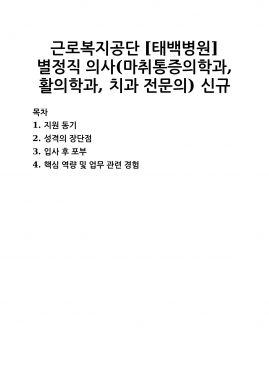 [자기소개서] 근로복지공단 [태백병원] 별정직 의사(마취통증의학과, 활의학과, 치과 전문의) 신규 자기소개서 우수 예문 BEST 자소서-1페이지