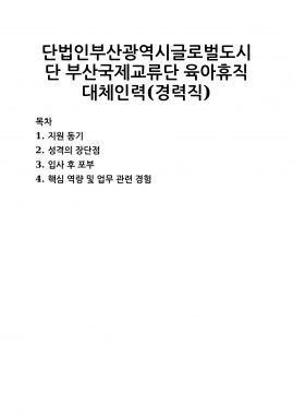 [자기소개서] 단법인부산광역시글로벌도시단 부산국제교류단 육아휴직 대체인력(경력직)  자기소개서 우수 예문 BEST 자소서-1페이지