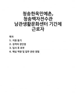 [자기소개서] 청송한옥민예촌, 청송백자전수관 남관생활문화센터 기간제 근로자 자기소개서 우수 예문 BEST 자소서-1페이지