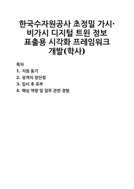 [자기소개서] 한국수자원공사 초정밀 가시·비가시 디지털 트윈 정보 표출용 시각화 프레임워크 개발(학사) 자기소개서 우수 예문 BEST 자소서-1페이지