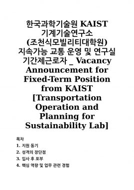 [자기소개서] 한국과학기술원 KAIST 기계기술연구소(조천식모빌리티대학원) 지속가능 교통 운영 및 연구실 기간제근로자 _ Vacancy Announcement for Fixed-Term Position from KAIST [Transportation Operation and Planning for Sustainability Lab] 자기소개서 우수 예문 BEST 자소서-1페이지