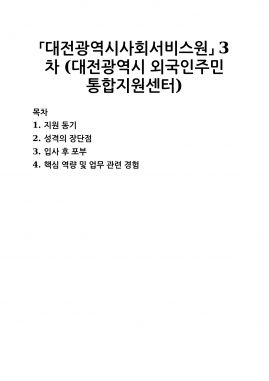 [자기소개서] 「대전광역시사회서비스원」 3차 (대전광역시 외국인주민 통합지원센터) 자기소개서 우수 예문 BEST 자소서-1페이지