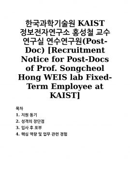 [자기소개서] 한국과학기술원 KAIST 정보전자연구소 홍성철 교수 연구실 연수연구원(Post-Doc) [Recruitment Notice for Post-Docs of Prof. Songcheol Hong WEIS lab Fixed-Term Employee at KAIST] 자기소개서 우수 예문 BEST 자소서-1페이지