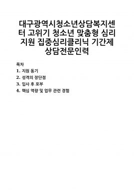 [자기소개서] 대구광역시청소년상담복지센터 고위기 청소년 맞춤형 심리 지원 집중심리클리닉 기간제 상담전문인력 자기소개서 우수 예문 BEST 자소서-1페이지