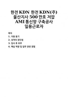 [자기소개서] 한전KDN 한전KDN(주) 울산지사 500만호 저압 AMI통신망 구축공사 일용근로자  자기소개서 우수 예문 BEST 자소서-1페이지