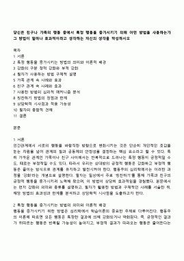 당신은 친구나 가족의 행동 중에서 특정 행동을 증가시키기 위해 어떤 방법을 사용하는가 그 방법이 얼마나 효과적이라고 생각하는 자신의 생각을 작성하시오-1페이지