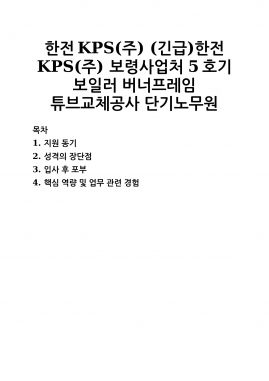 [자기소개서] 한전KPS(주) (긴급)한전KPS(주) 보령사업처 5호기 보일러 버너프레임 튜브교체공사 단기노무원  자기소개서 우수 예문 BEST 자소서-1페이지