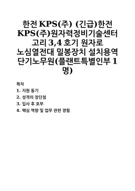 [자기소개서] 한전KPS(주) (긴급)한전KPS(주)원자력정비기술센터 고리3,4호기 원자로 노심열전대 밀봉장치 설치용역 단기노무원(플랜트특별인부1명)  자기소개서 우수 예문 BEST 자소서-1페이지