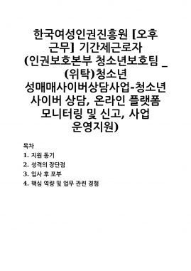 [자기소개서] 한국여성인권진흥원 [오후 근무] 기간제근로자(인권보호본부 청소년보호팀 _ (위탁)청소년 성매매사이버상담사업-청소년 사이버 상담, 온라인 플랫폼 모니터링 및 신고, 사업 운영지원) 자기소개서 우수 예문 BEST 자소서-1페이지