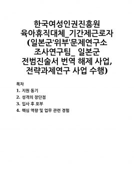 [자기소개서] 한국여성인권진흥원 육아휴직대체_기간제근로자(일본군‘위부’문제연구소 조사연구팀_ 일본군 전범진술서 번역 해제 사업, 전략과제연구 사업 수행) 자기소개서 우수 예문 BEST 자소서-1페이지