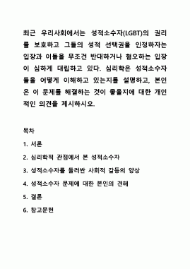 최근 우리사회에서는 성적소수자(LGBT)의 권리를 보호하고 그들의 성적 선택권을 인정하자는 입장과 이들을 무조건 반대하거나 혐오하는 입장이 심하게 대립하고 있다. 인간행동의 심리학적 이해-1페이지