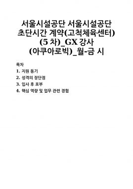 [자기소개서] 서울시설공단 서울시설공단 초단시간 계약(고척체육센터) (5차)_GX강사(아쿠아로빅)_월-금 시 자기소개서 우수 예문 BEST 자소서-1페이지