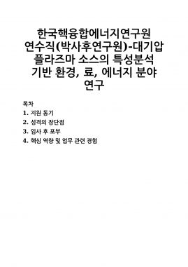 [자기소개서] 한국핵융합에너지연구원 연수직(박사후연구원)-대기압 플라즈마 소스의 특성분석 기반 환경, 료, 에너지 분야 연구 자기소개서 우수 예문 BEST 자소서-1페이지