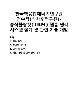 [자기소개서] 한국핵융합에너지연구원 연수직(박사후연구원)-증식블랑켓(TBM) 헬륨 냉각 시스템 설계 및 관련 기술 개발 자기소개서 우수 예문 BEST 자소서-1페이지
