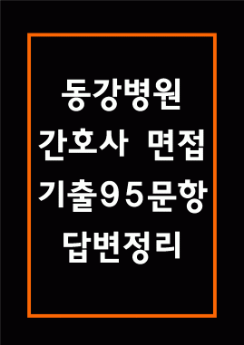 동강병원 간호사 면접 기출 95문항 - 동강병원 간호사 최근 3년간 2회 이상 기출 면접 문항95개 정리-1페이지