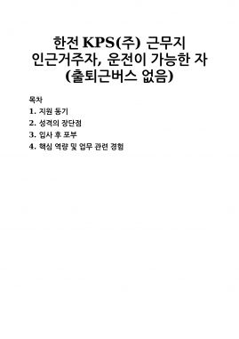 [자기소개서] 한전KPS(주) 근무지 인근거주자, 운전이 가능한 자(출퇴근버스 없음) 자기소개서 우수 예문 BEST 자소서-1페이지