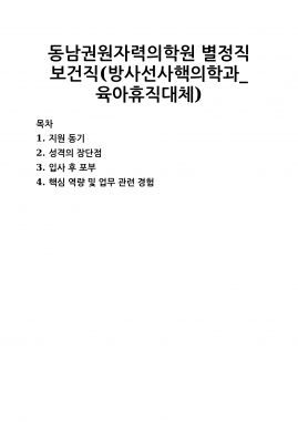 [자기소개서] 동남권원자력의학원 별정직 보건직(방사선사핵의학과_육아휴직대체) 자기소개서 우수 예문 BEST 자소서-1페이지