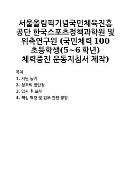 [자기소개서] 서울올림픽기념국민체육진흥공단 한국스포츠정책과학원 및 위촉연구원 (국민체력100 초등학생(5~6학년) 체력증진 운동지침서 제작) 자기소개서 우수 예문 BEST 자소서-1페이지