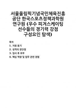 [자기소개서] 서울올림픽기념국민체육진흥공단 한국스포츠정책과학원 연구원 (우수 피겨스케이팅 선수들의 경기력 강점 구성요인 탐색) 자기소개서 우수 예문 BEST 자소서-1페이지