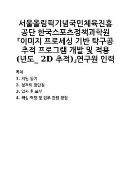 [자기소개서] 서울올림픽기념국민체육진흥공단 한국스포츠정책과학원「이미지 프로세싱 기반 탁구공 추적 프로그램 개발 및 적용(년도_ 2D 추적)」연구원 인력 자기소개서 우수 예문 BEST 자소서-1페이지