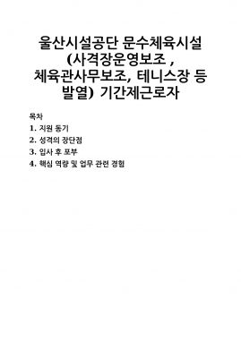 [자기소개서] 울산시설공단 문수체육시설(사격장운영보조 ,체육관사무보조, 테니스장 등 발열) 기간제근로자 자기소개서 우수 예문 BEST 자소서-1페이지