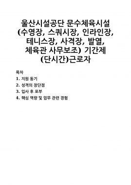 [자기소개서] 울산시설공단 문수체육시설(수영장, 스쿼시장, 인라인장, 테니스장, 사격장, 발열, 체육관 사무보조) 기간제(단시간)근로자 자기소개서 우수 예문 BEST 자소서-1페이지