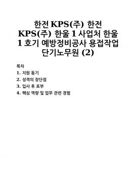 [자기소개서] 한전KPS(주) 한전KPS(주) 한울1사업처 한울1호기 예방정비공사 용접작업 단기노무원 (2) 자기소개서 우수 예문 BEST 자소서-1페이지