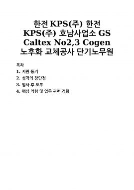 [자기소개서] 한전KPS(주) 한전KPS(주) 호남사업소 GS Caltex No2,3 Cogen 노후화 교체공사 단기노무원  자기소개서 우수 예문 BEST 자소서-1페이지
