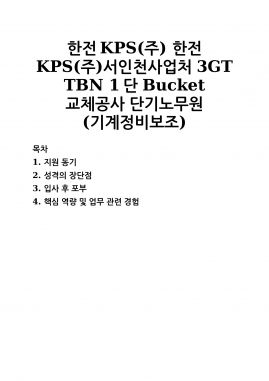 [자기소개서] 한전KPS(주) 한전KPS(주)서인천사업처 3GT TBN 1단 Bucket교체공사 단기노무원(기계정비보조)  자기소개서 우수 예문 BEST 자소서-1페이지